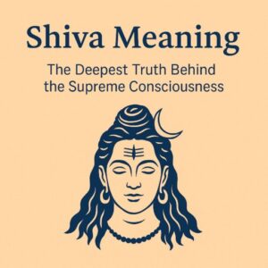 Shiva Meaning: The Deepest Truth Behind the Supreme Consciousness
